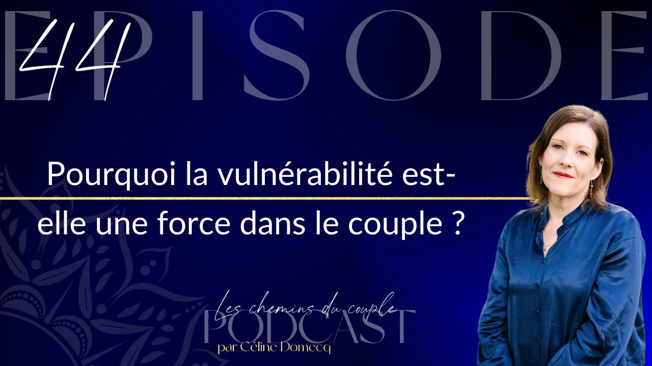 Pourquoi la vulnérabilité est-elle une force dans le couple ? - épisode 44 Pourquoi la vulnérabilité est-elle une force dans le couple ? - épisode 44